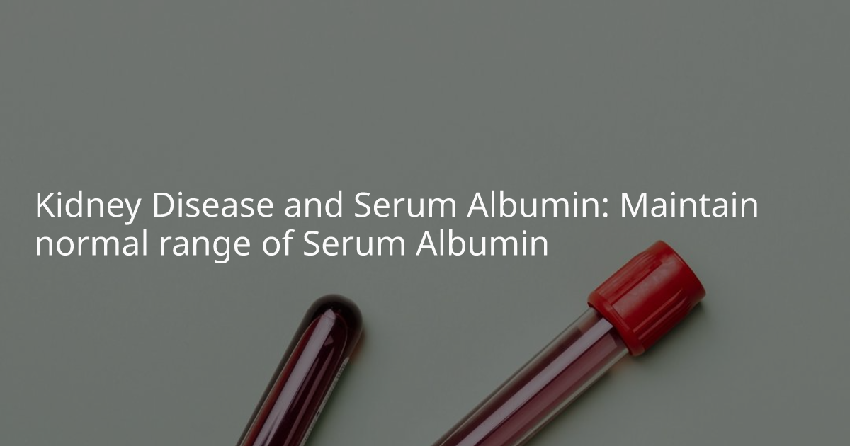 Kidney Disease and Serum Albumin: Maintain normal range of Serum Albumin